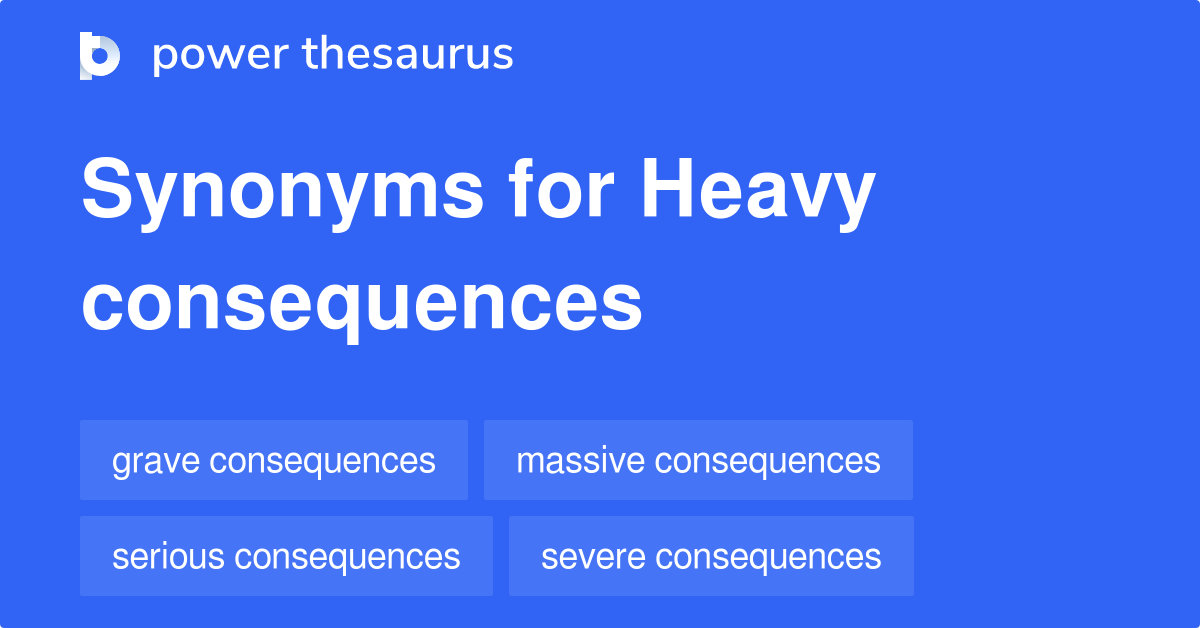 Heavy Consequences synonyms - 25 Words and Phrases for Heavy Consequences