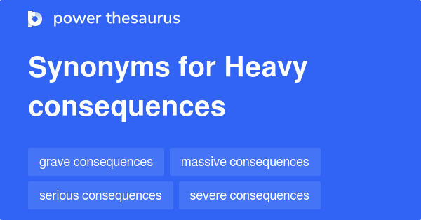 Heavy Consequences synonyms - 25 Words and Phrases for Heavy Consequences