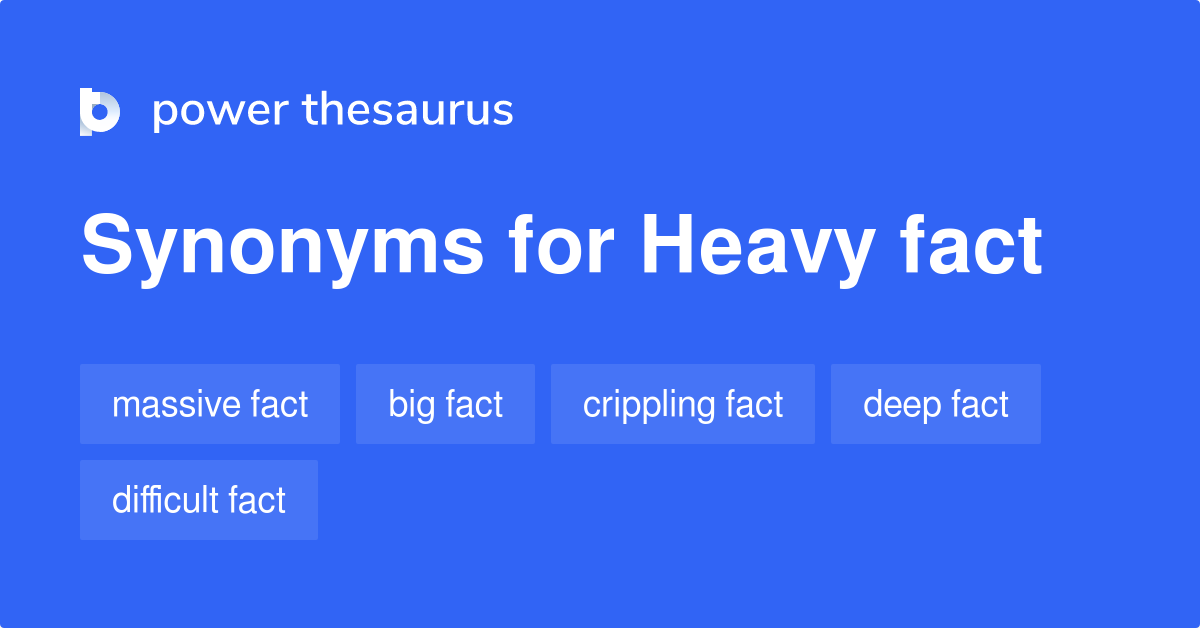 Heavy Fact synonyms - 16 Words and Phrases for Heavy Fact
