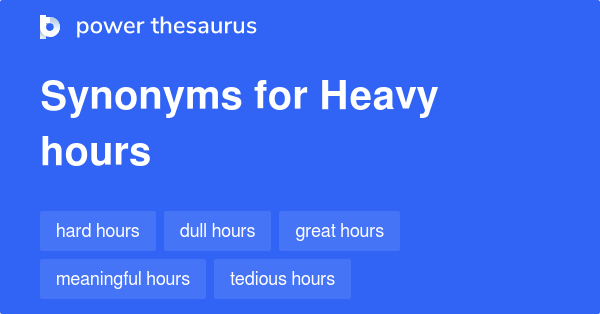 HEAVY HOURS Synonyms: 12 Similar Words & Phrases