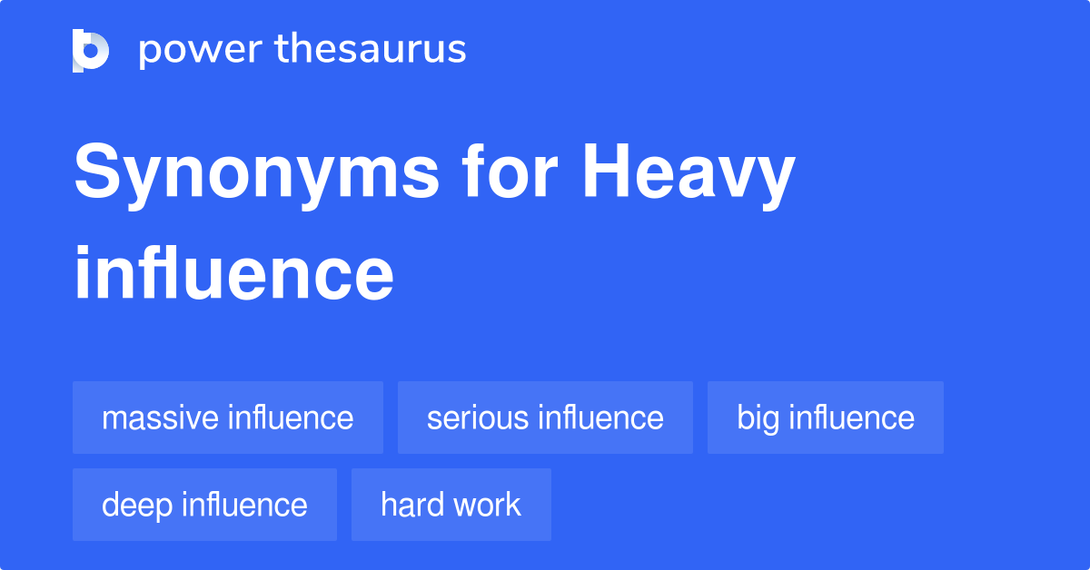 HEAVY INFLUENCE Synonyms: 200 Similar Phrases