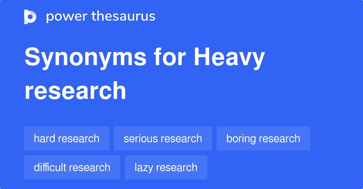 HEAVY RESEARCH Synonyms: 14 Similar Phrases