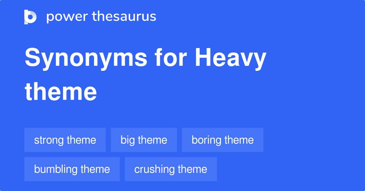 HEAVY THEME Synonyms: 64 Similar Phrases