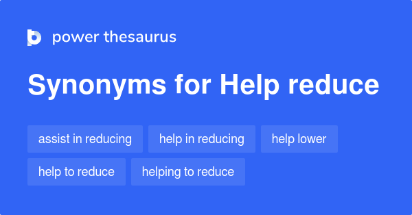 HELP REDUCE Synonyms: 59 Similar Phrases