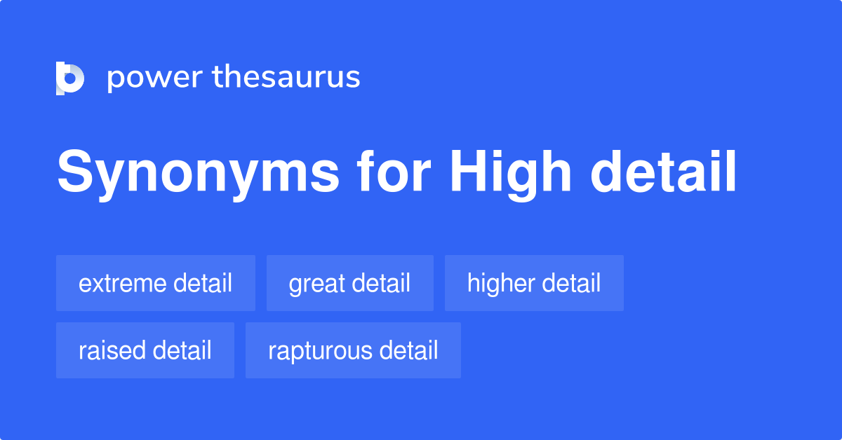 HIGH DETAIL Synonyms: 10 Similar Phrases