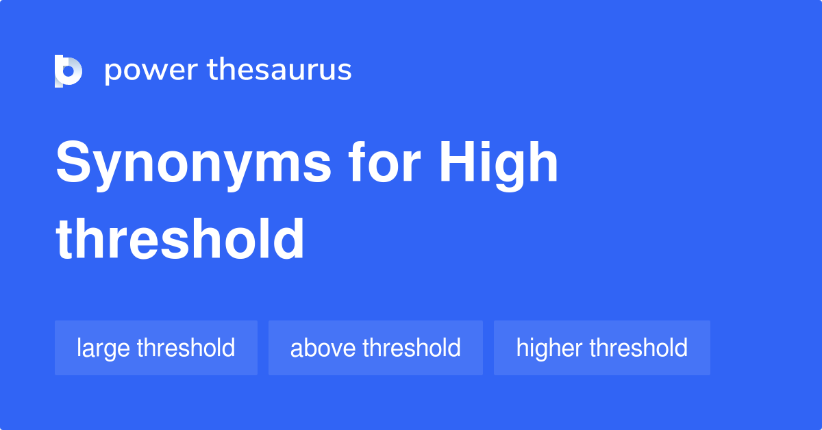 HIGH THRESHOLD Synonyms: 36 Similar Phrases
