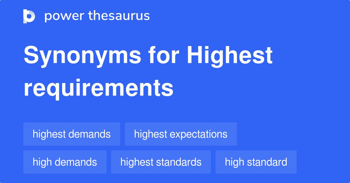 HIGHEST REQUIREMENTS Synonyms: 79 Similar Phrases