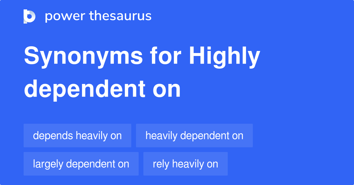 Highly Dependent On synonyms - 109 Words and Phrases for Highly ...
