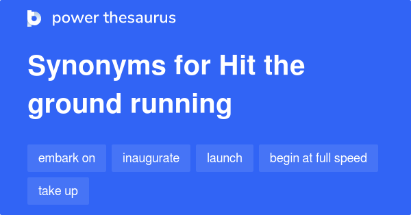 HIT THE GROUND RUNNING Synonyms: 432 Similar Words & Phrases