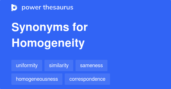 HOMOGENEITY Synonyms: 884 Similar Words & Phrases