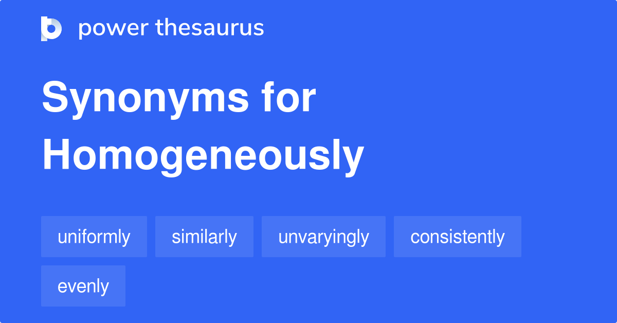 HOMOGENEOUSLY Synonyms: 259 Similar Words & Phrases