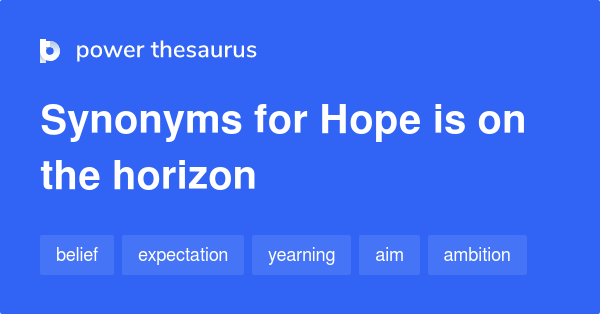 HOPE IS ON THE HORIZON Synonyms: 65 Similar Words & Phrases