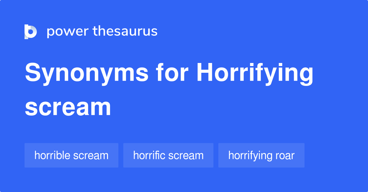 HORRIFYING SCREAM Synonyms: 37 Similar Phrases
