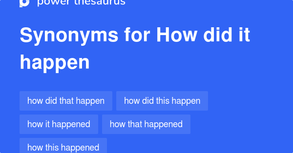 67 HOW DID IT HAPPEN Synonyms