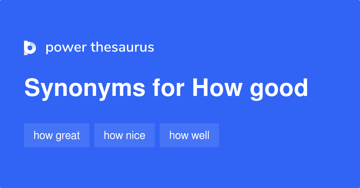 HOW GOOD Synonyms: 61 Similar Phrases