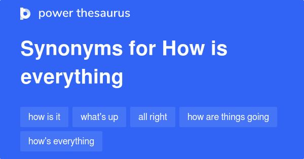 HOW IS EVERYTHING Synonyms: 137 Similar Words & Phrases