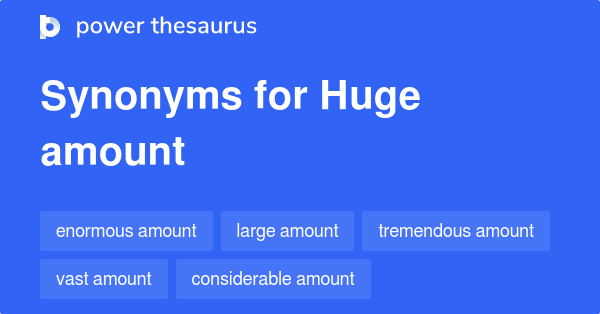 HUGE AMOUNT Synonyms: 1 115 Similar Words & Phrases