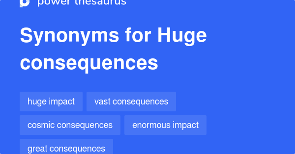 HUGE CONSEQUENCES Synonyms: 44 Similar Phrases
