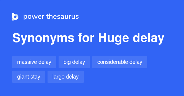 HUGE DELAY Synonyms: 36 Similar Phrases