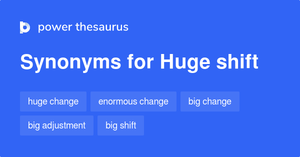 HUGE SHIFT Synonyms: 226 Similar Phrases
