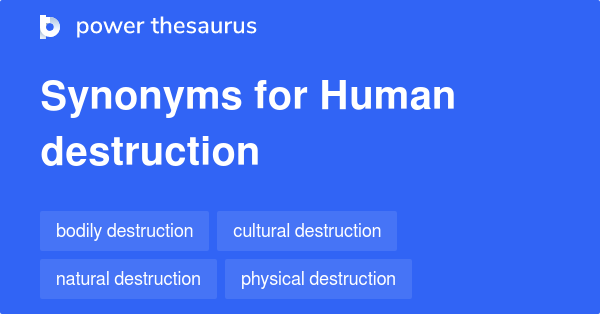 HUMAN DESTRUCTION Synonyms: 27 Similar Phrases