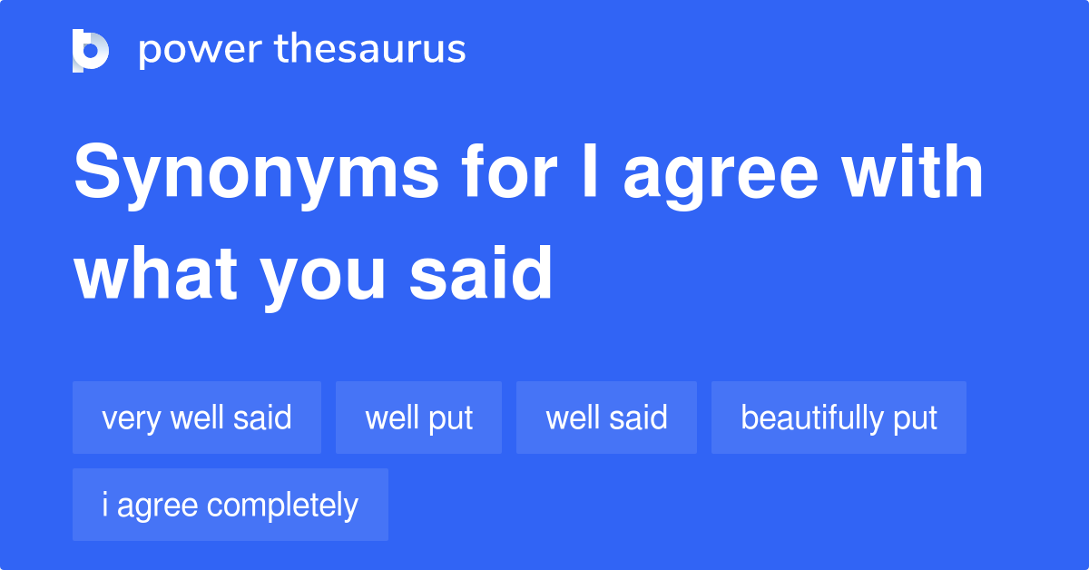 I AGREE WITH WHAT YOU SAID Synonyms: 19 Similar Words & Phrases