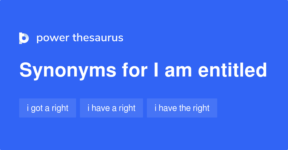 I AM ENTITLED Synonyms: 42 Similar Phrases