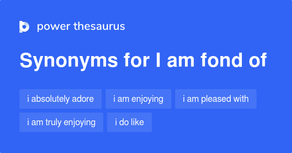 I AM FOND OF Synonyms: 126 Similar Phrases