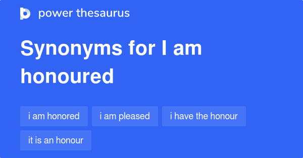 I AM HONOURED Synonyms: 59 Similar Phrases