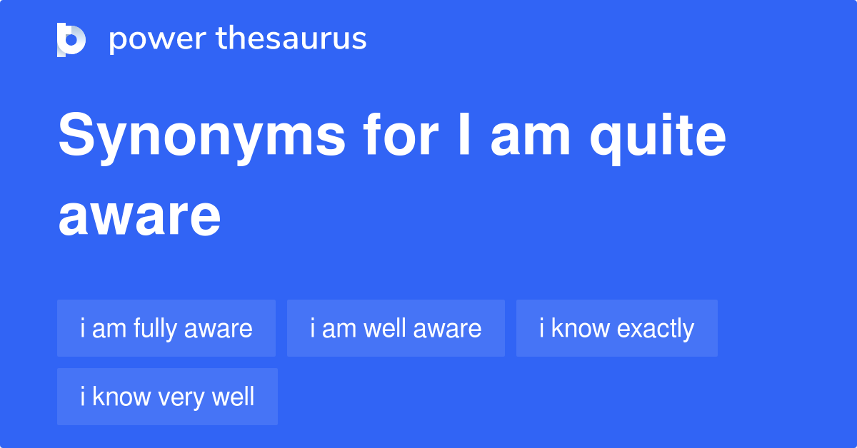 I Am Quite Aware synonyms - 28 Words and Phrases for I Am Quite Aware