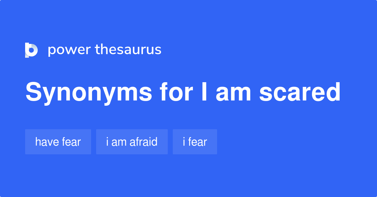 I AM SCARED Synonyms: 59 Similar Phrases