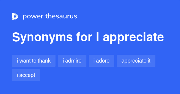 I APPRECIATE Synonyms: 542 Similar Phrases