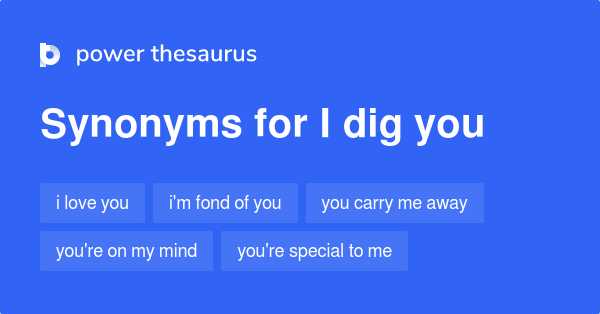 I Dig You synonyms - 106 Words and Phrases for I Dig You