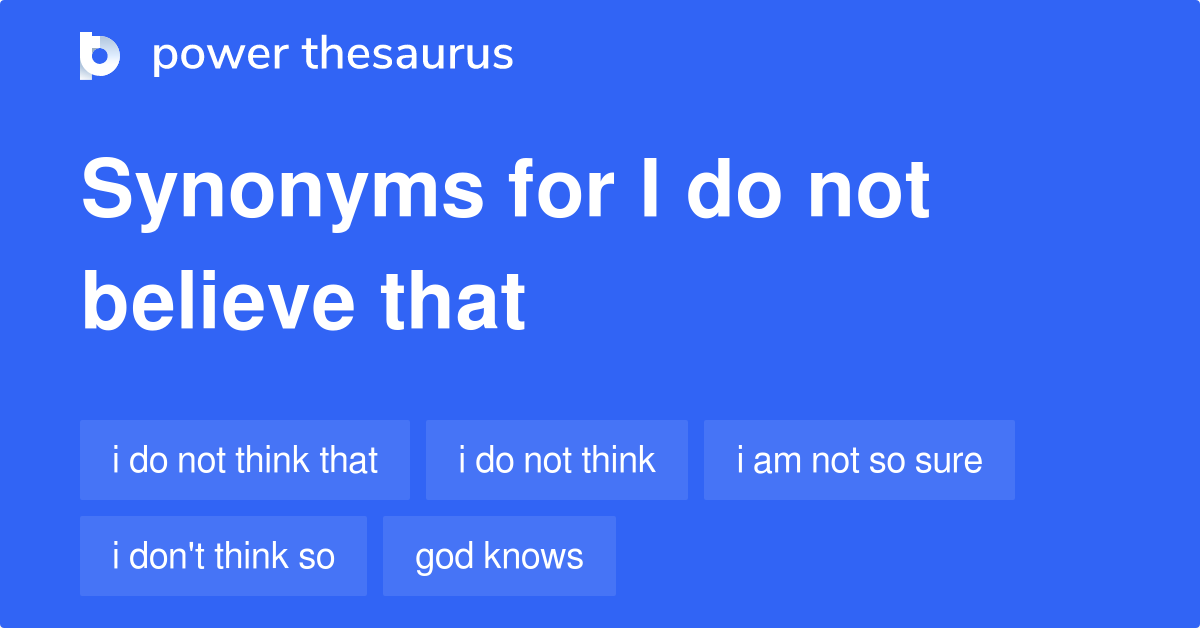I Do Not Believe That synonyms - 134 Words and Phrases for I Do Not ...