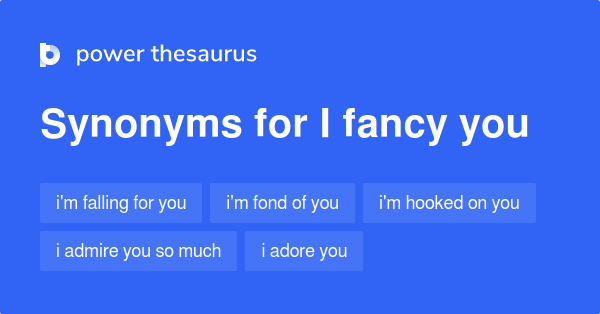 I FANCY YOU Synonyms: 302 Similar Words & Phrases