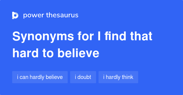 I FIND THAT HARD TO BELIEVE Synonyms: 43 Similar Phrases