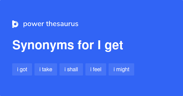 I GET Synonyms: 398 Similar Phrases