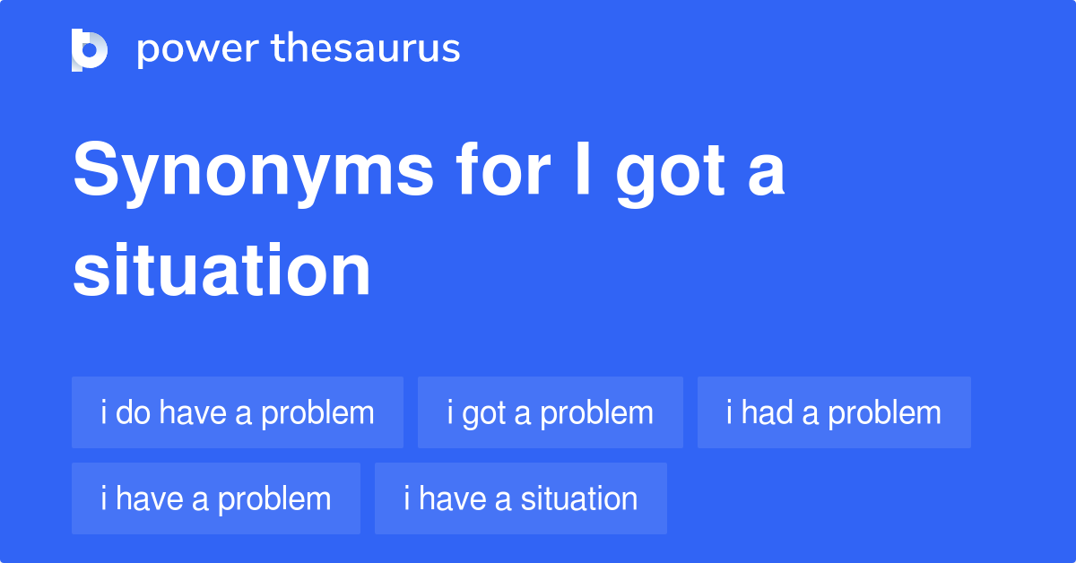 I Got A Situation synonyms - 36 Words and Phrases for I Got A Situation