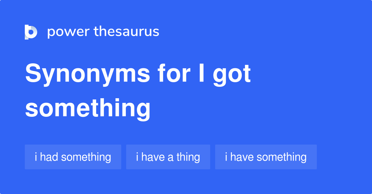 I Got Something synonyms - 81 Words and Phrases for I Got Something