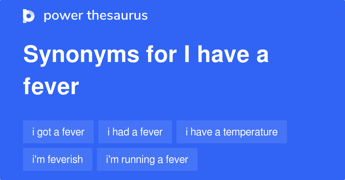 I HAVE A FEVER Synonyms: 67 Similar Phrases
