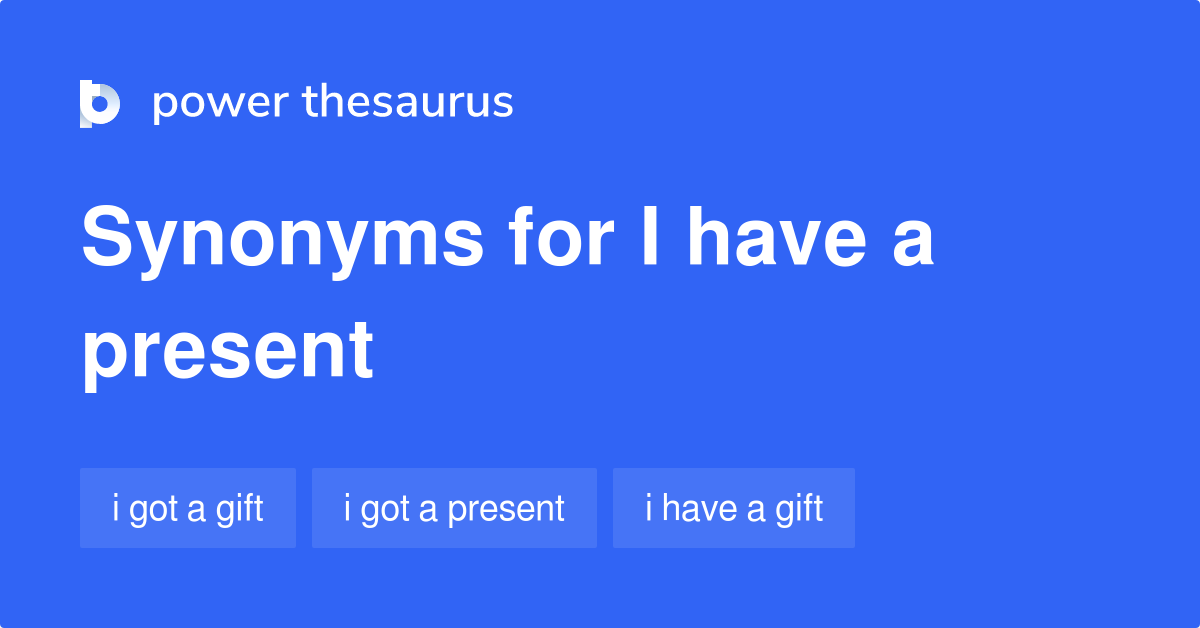 I Have A Present synonyms - 47 Words and Phrases for I Have A Present