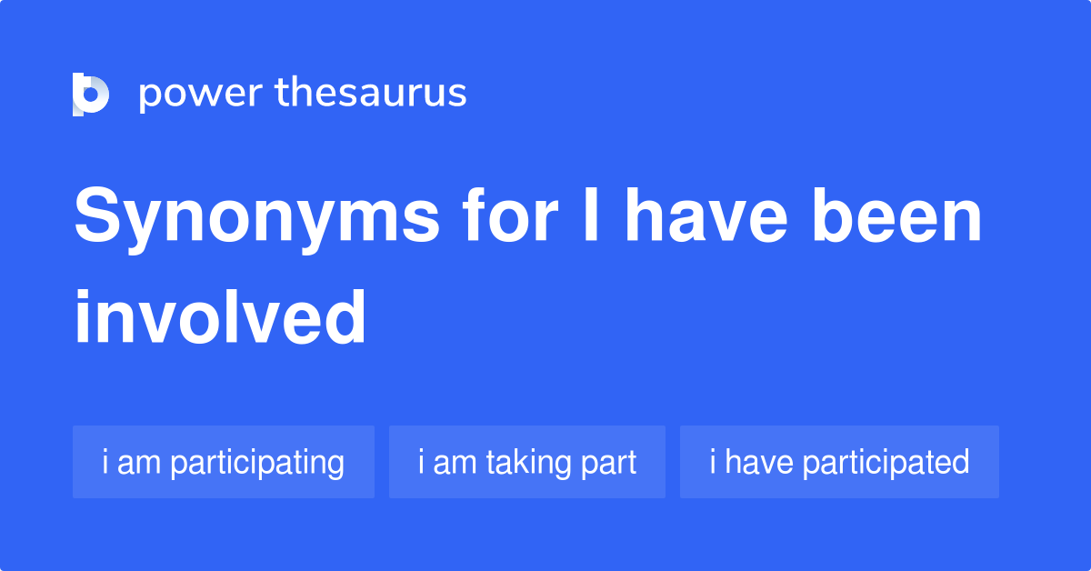 I HAVE BEEN INVOLVED Synonyms: 49 Similar Phrases