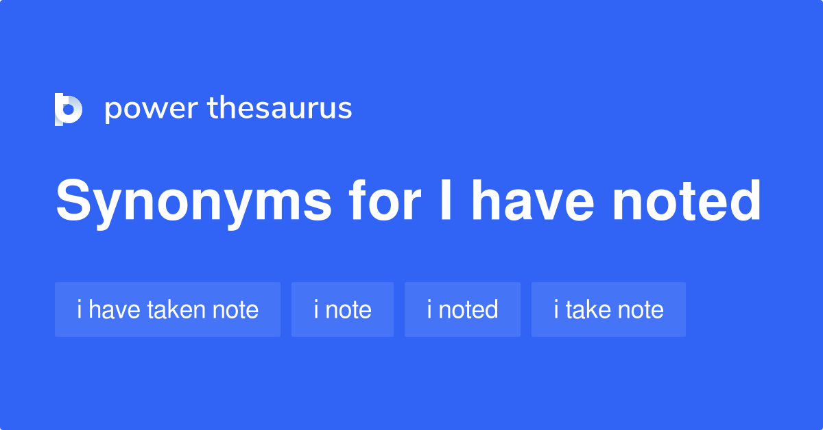 I HAVE NOTED Synonyms: 58 Similar Phrases
