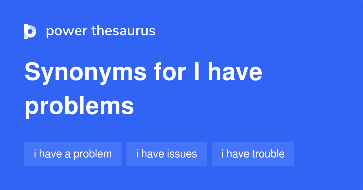 I Have Problems synonyms - 45 Words and Phrases for I Have Problems