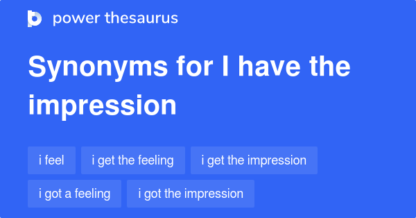 I HAVE THE IMPRESSION Synonyms: 83 Similar Phrases