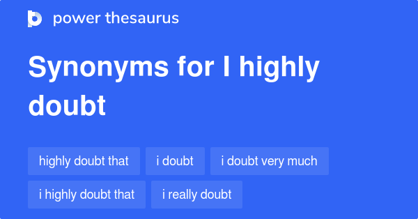 I HIGHLY DOUBT Synonyms: 56 Similar Phrases