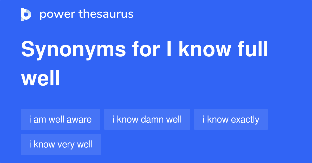 I Know Full Well synonyms - 42 Words and Phrases for I Know Full Well