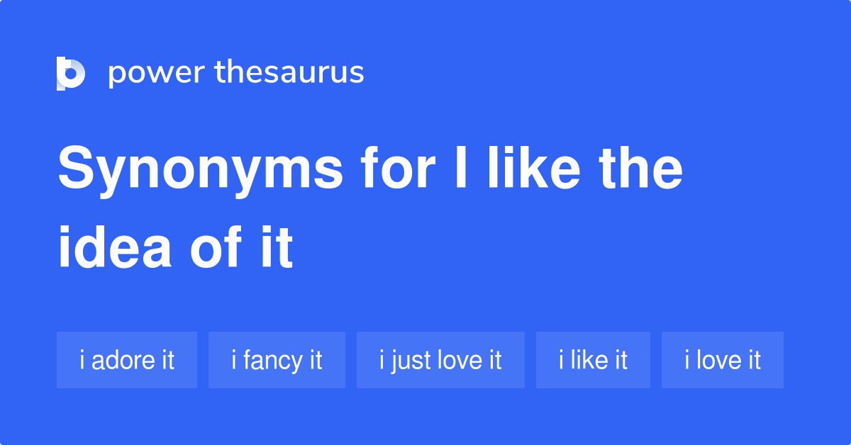 I LIKE THE IDEA OF IT Synonyms: 73 Similar Phrases