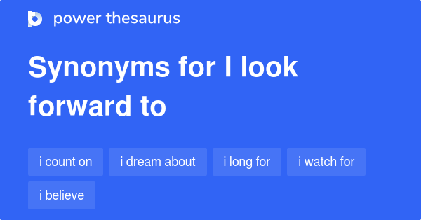 I LOOK FORWARD TO Synonyms: 52 Similar Phrases