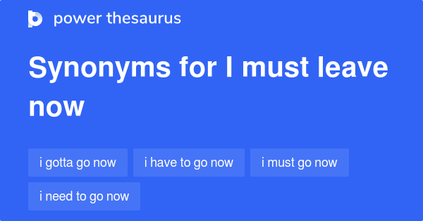 I Must Leave Now synonyms - 38 Words and Phrases for I Must Leave Now